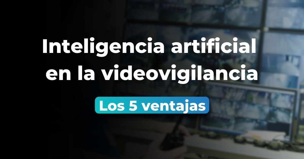 Les 5 ventajas de la inteligencia artificial en la videovigilancia